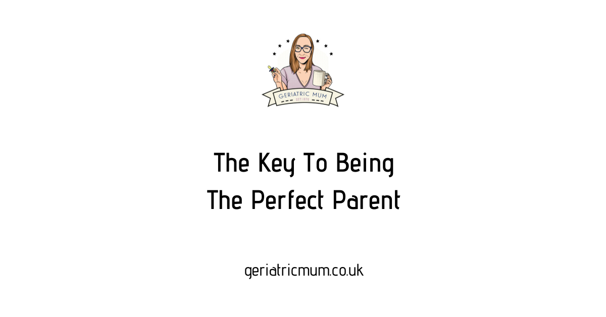 The key to being the perfect parent - Geriatric Mum