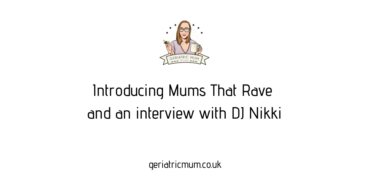 Introducing Mums That Rave and an interview with DJ Nikki - Geriatric Mum